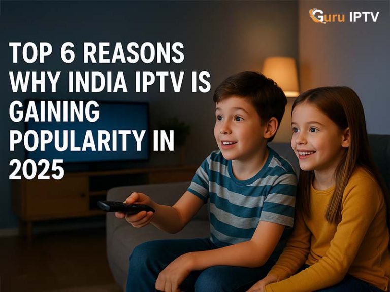 Top 6 Reasons Why India IPTV Is Gaining Popularity in 2025